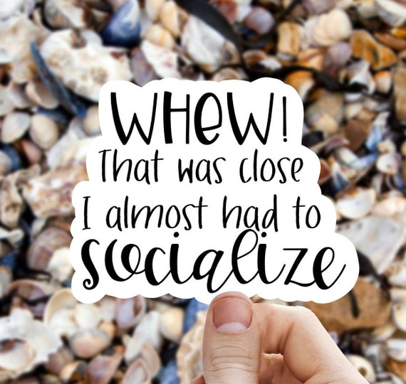 Whew That Was Close I Almost Had to Socialize Vinyl Sticker - Etsy