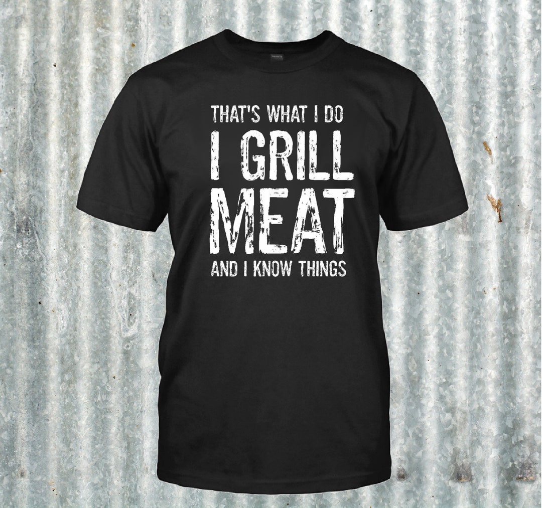 I Grill Meat and I Know Things T-shirt - Funny BBQ Grilling Shirt for ...