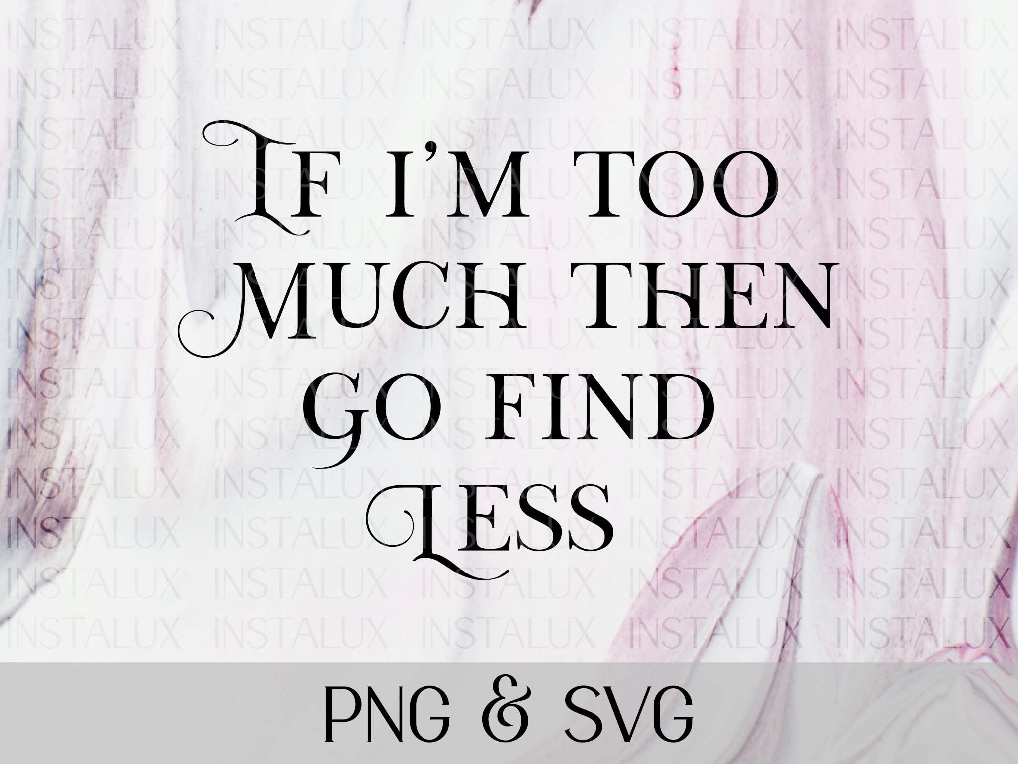 If I'm Too Much Then Go Find Less SVG, If I'm Too Much PNG, Take Charge ...