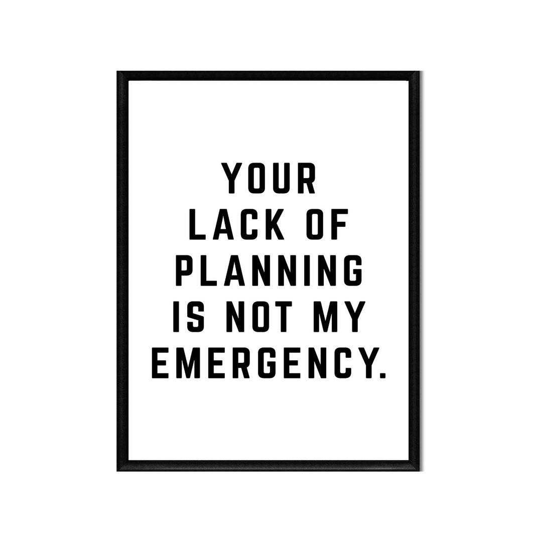 Your Lack of Planning is Not My Emergency • Printable • Instant Digital ... Your Lack of Planning is Not My Emergency • Printable • Instant Digital ...