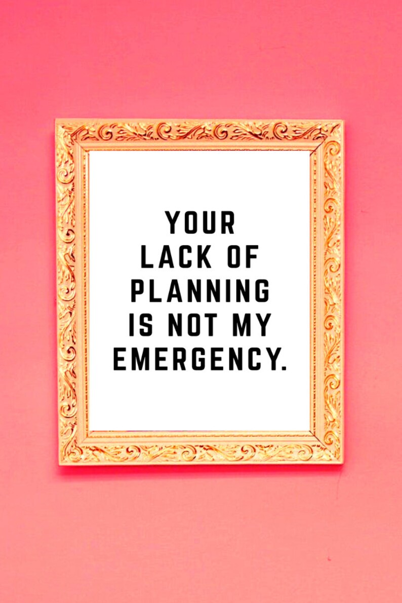 Your Lack of Planning is Not My Emergency • Printable • Instant Digital ...