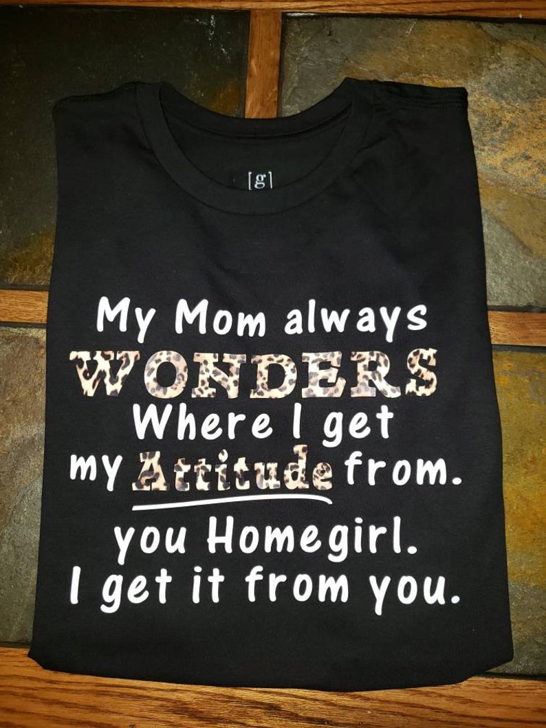 My Mom Always Wonders Where I Get My Attitude You Homegirl Etsy my-mom-always-wonders-where-i-get-my-attitude-you-homegirl-etsy