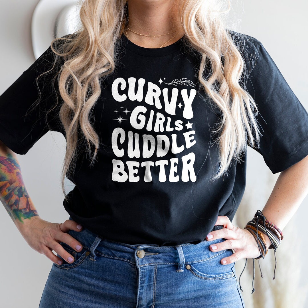 Curvy Girls Cuddle Better Tshirt Body Positivity T-shirt Fat Plus Size ...