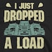 I Just Dropped A Load Funny Trucker Unisex T-shirt - Fathers Day Gift ...