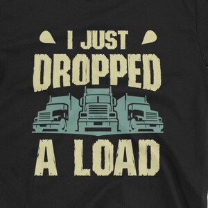 I Just Dropped A Load Funny Trucker Unisex T-shirt - Fathers Day Gift ...