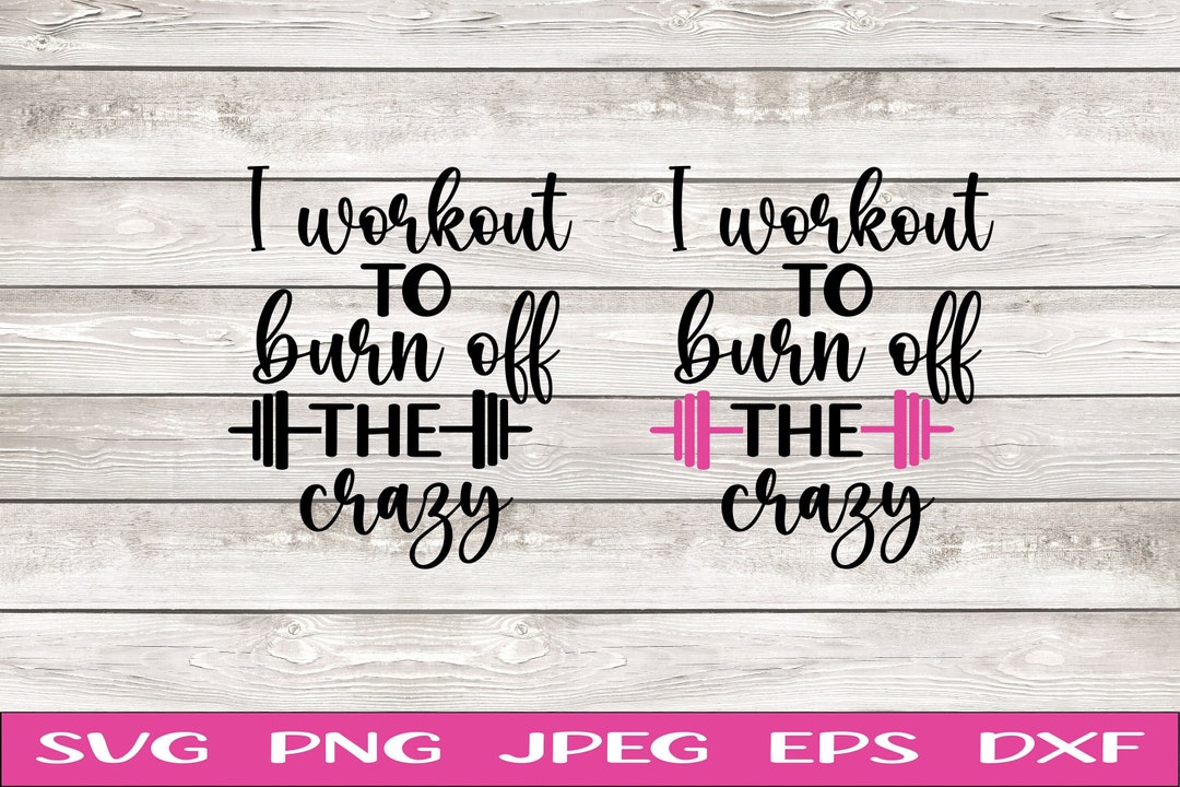 I Workout to Burn off the Crazy Svg Png Workout SVG Workout Girl T ...