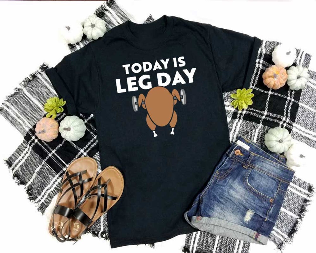 Today is Leg Day Shirt, Thanksgiving Tshirt, Turkey Day Tee, Thankful ...