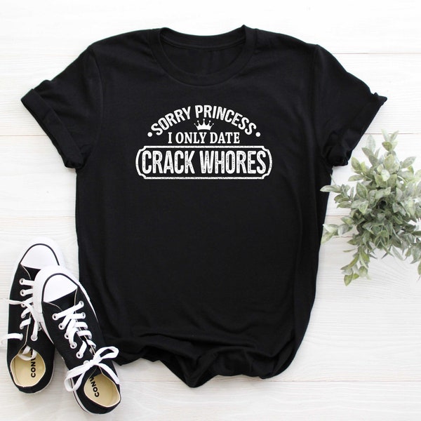 Sorry Princess, I Only Date Crack Whores - Etsy