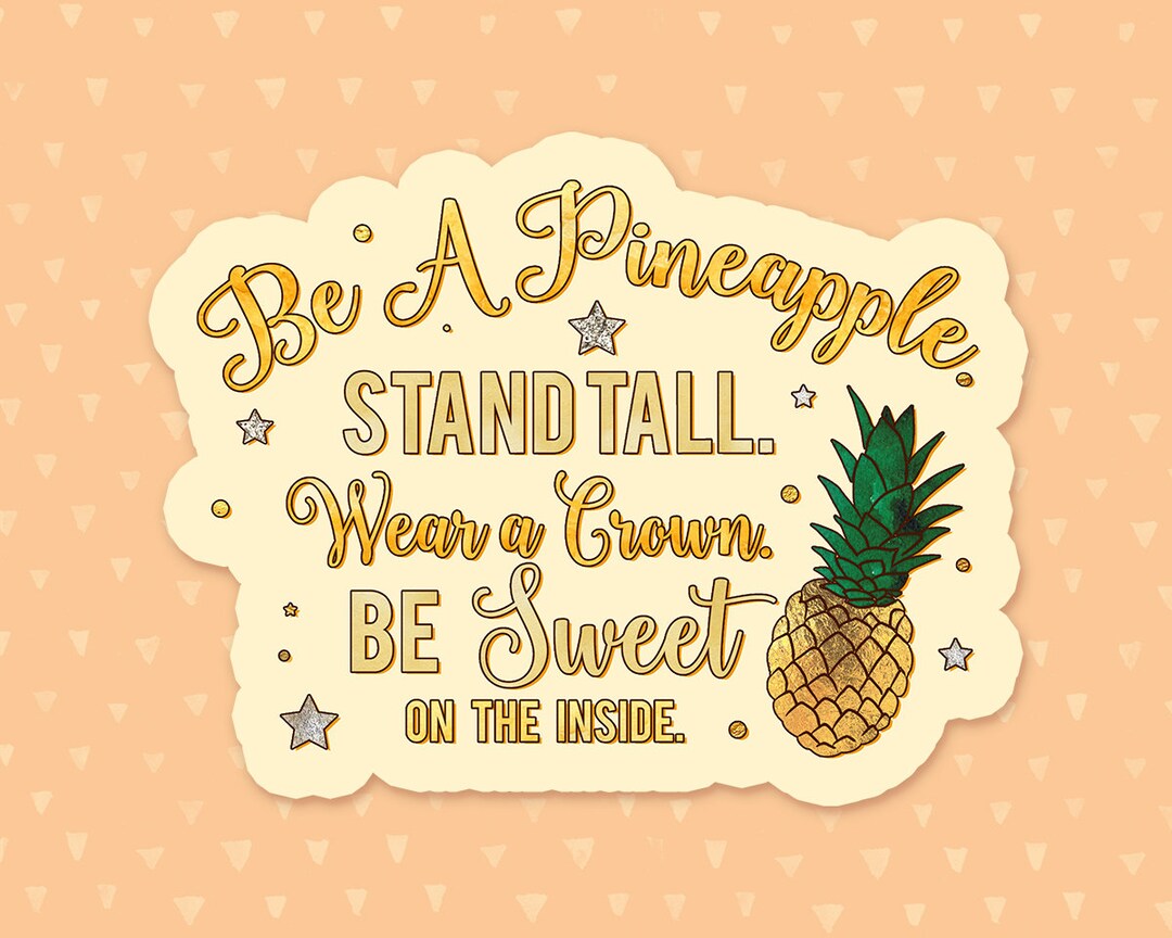 Be A Pineapple, Stand Tall, Wear A Crown, and Be Sweet on the Inside ...