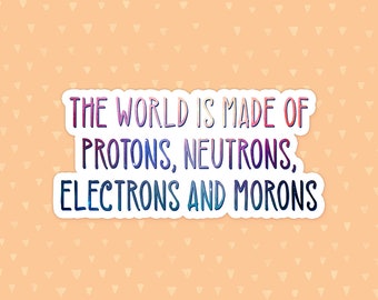 The World is Made of Protons Neutrons Electrons and Morons - Etsy