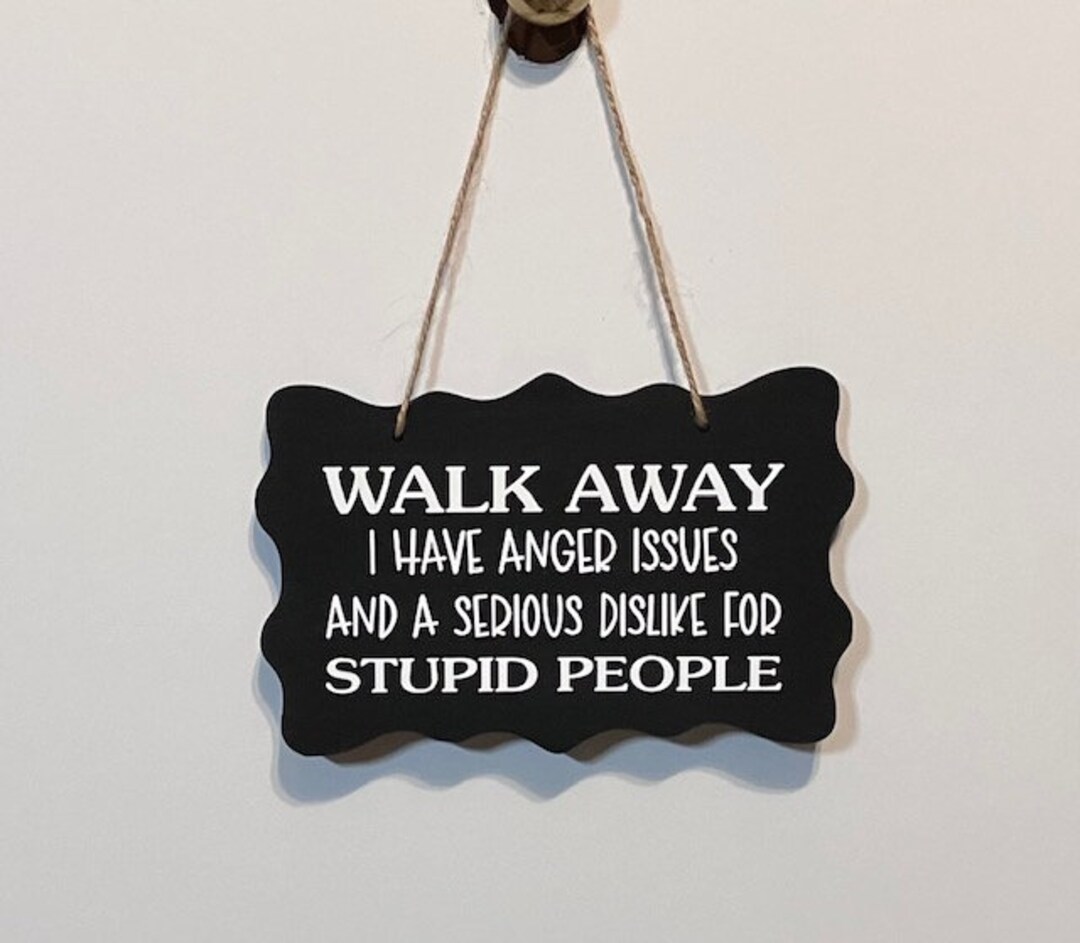 Walk Away I Have Anger Issues and a Serious Dislike for Stupid People ...