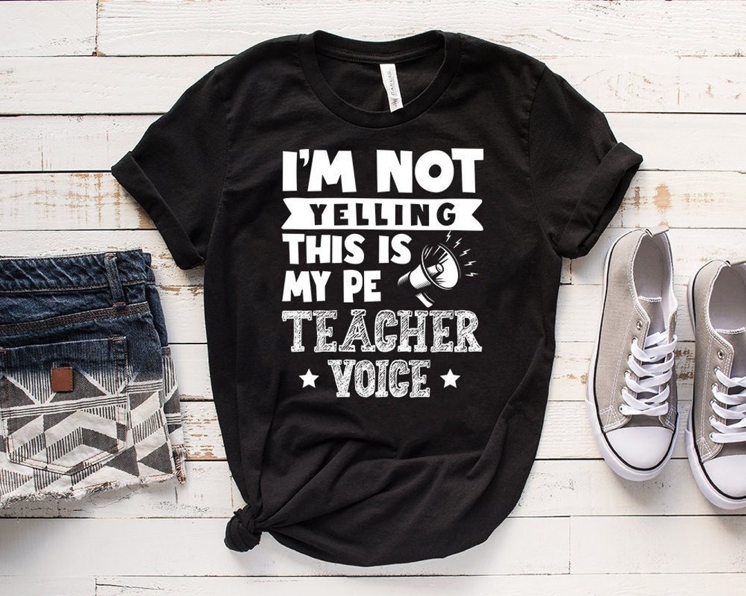PE Teacher Shirt - I'm Not Yelling This is My PE Teacher Voice ...