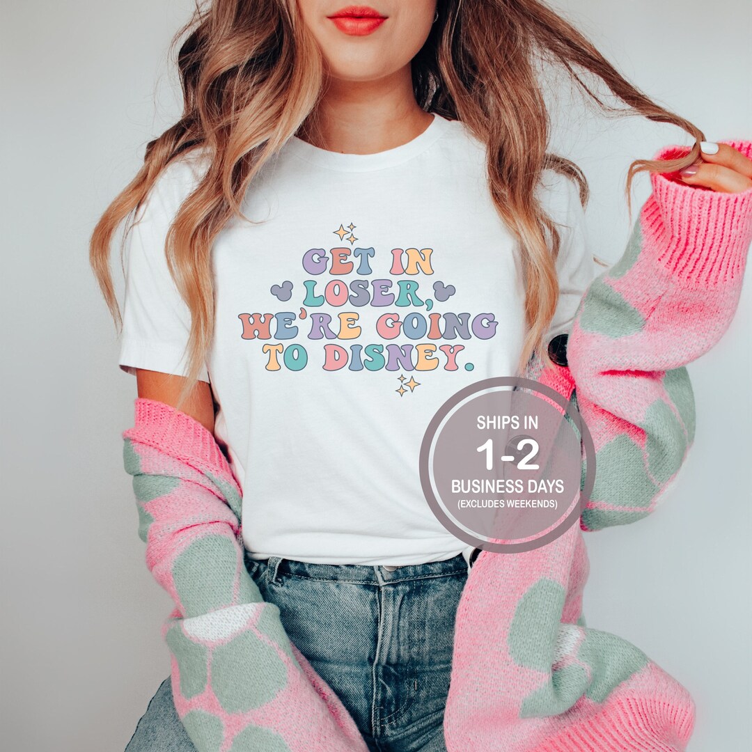 Get in Loser We're Going to Disney Shirt, Funny Disney Shirt, Girls ...
