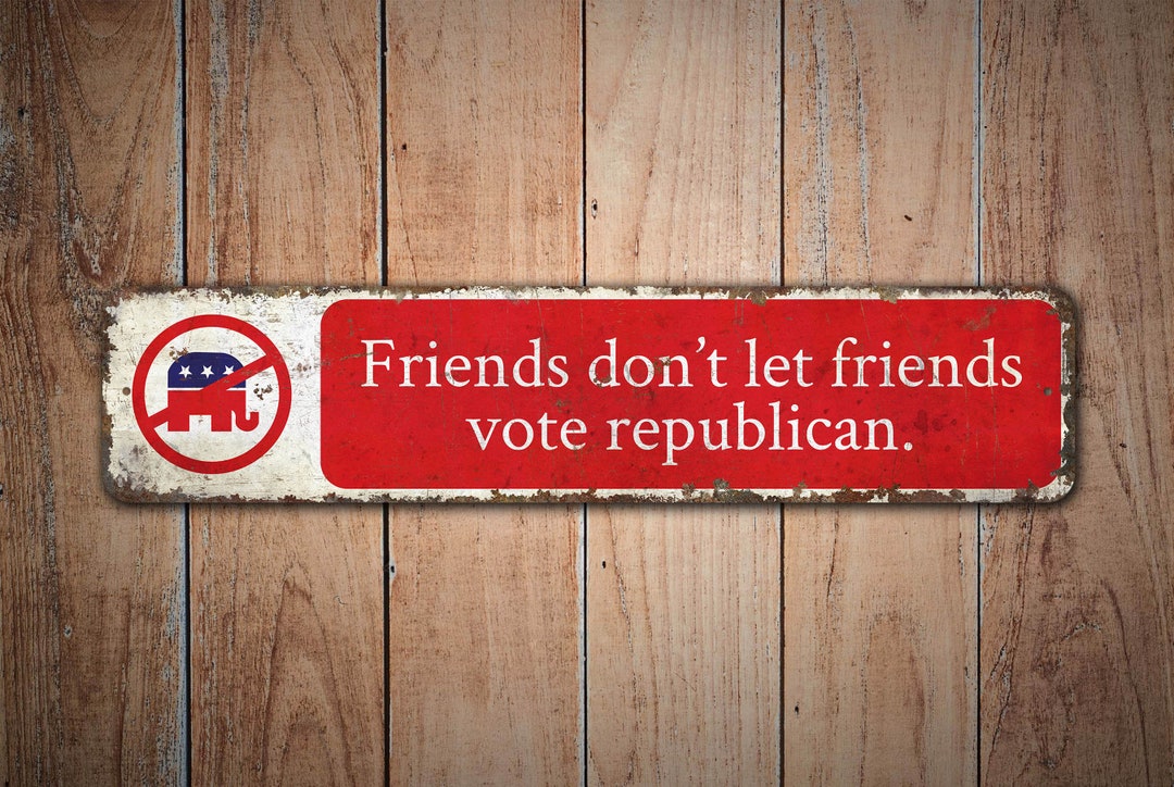 Friends Don't Vote Republican Don't Vote Republican Don't Republican ...