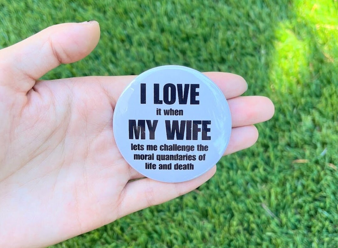 I Love It When My Wife Lets Me Challenge The Moral Quandaries Of Life And Death Funny 225