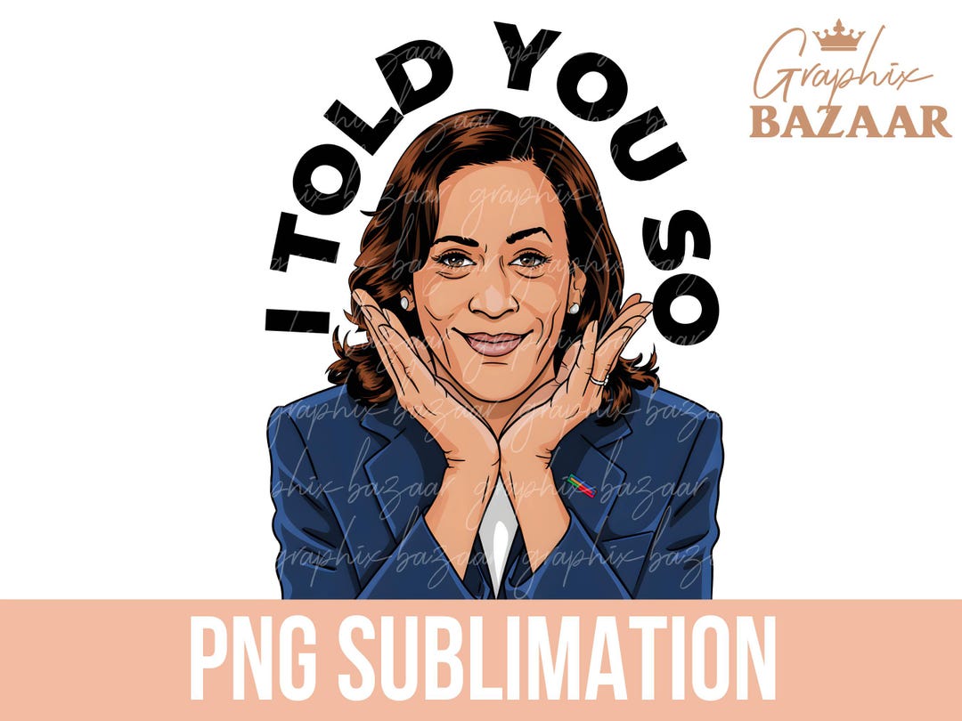 Kamala Harris I Told You so PNG Funny Anti Trump Sublimation Design ...