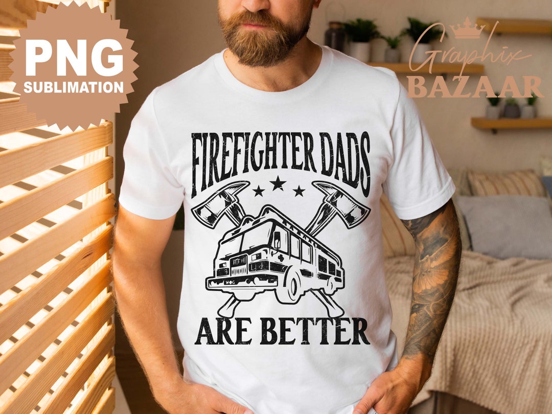 Firefighter Dads Are Better PNG Funny Firefighter Sublimation Fathers ...