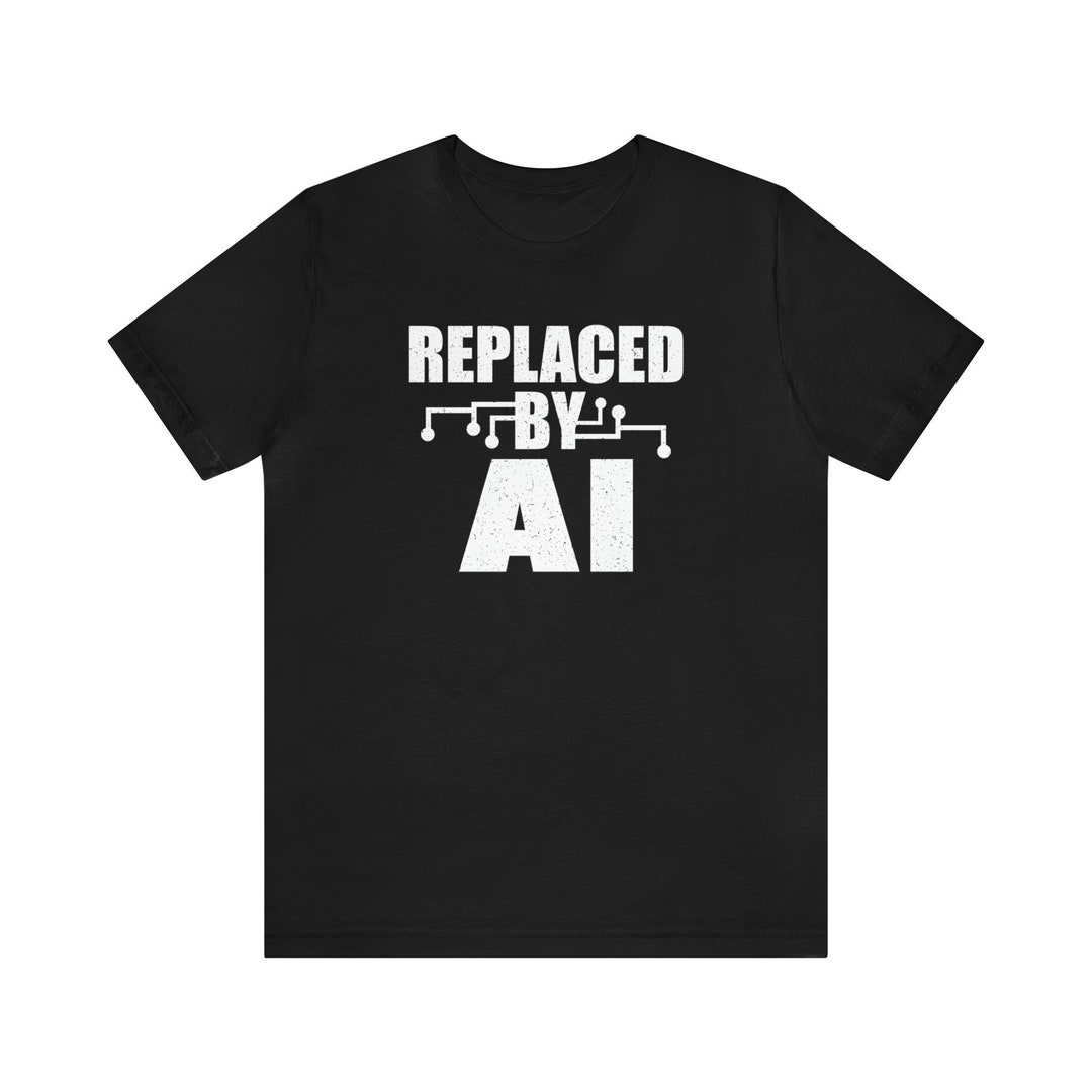 Replaced by AI Shirt, Artificial Intelligence, Ai Shirt, AI Shirts, Ai ...