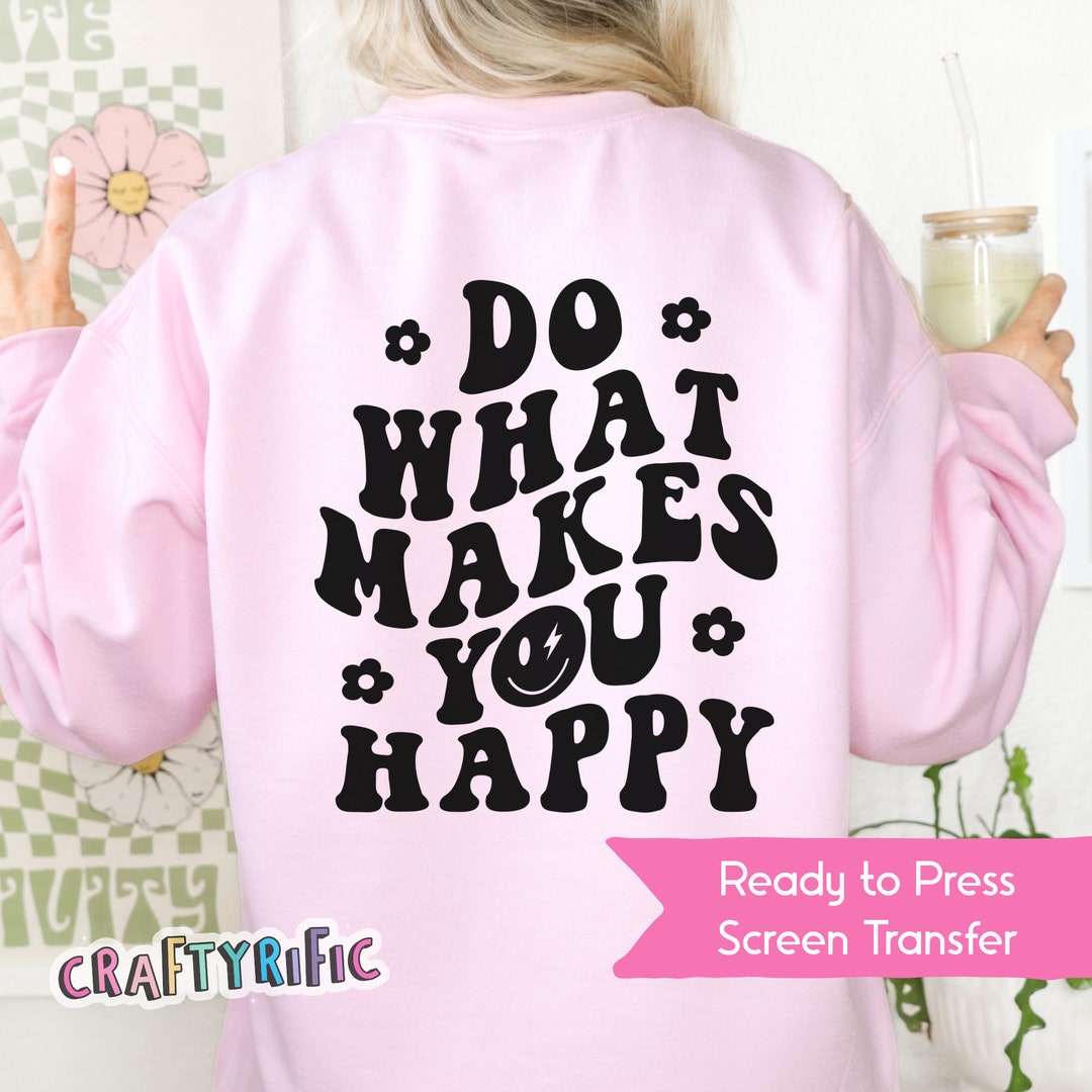 Do What Makes You Happy Screen Print Transfer, Plastisol Transfer, Heat ...