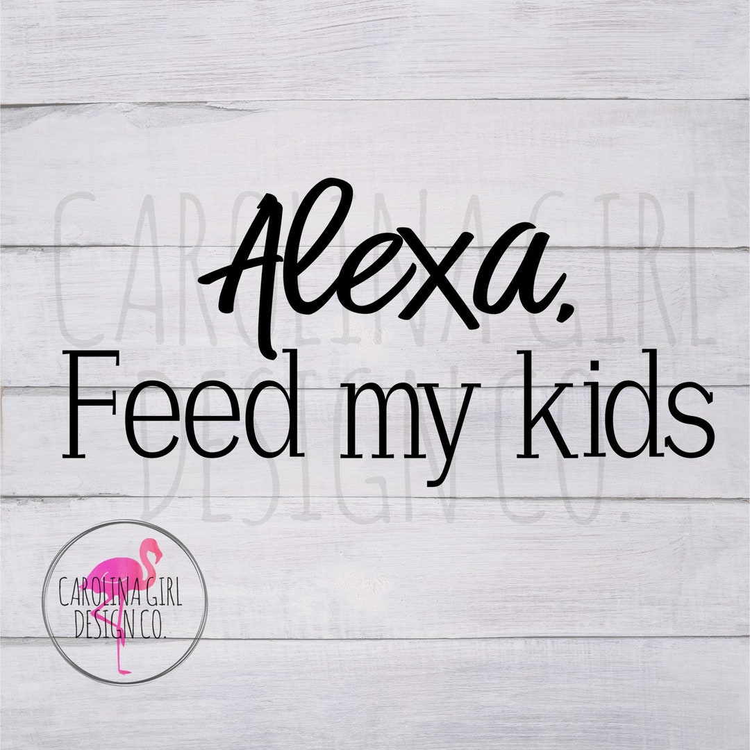 Alexa Feed My Kids Svg File, Alexa Cut File, Alexa Cut File, Alexa Feed ...