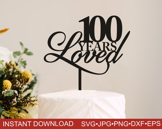 100 Years Loved SVG Cake Topper SVG 100th Birthday SVG - Etsy