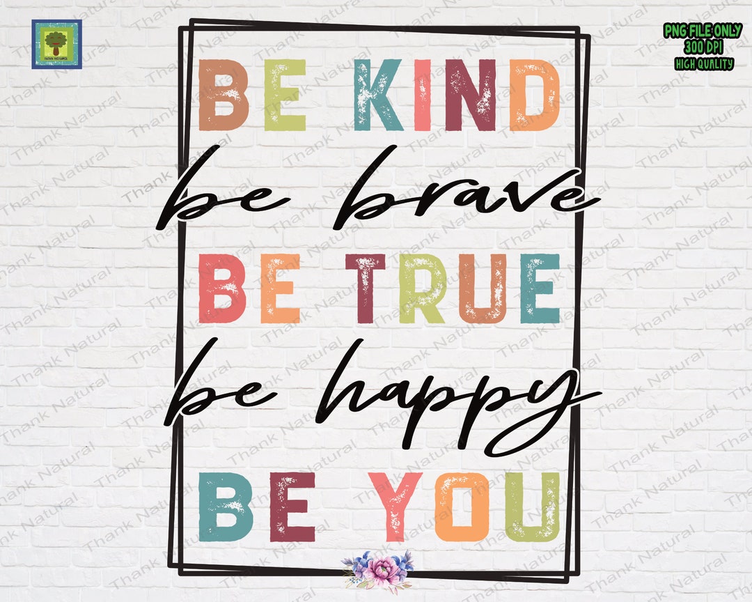 Be Kind Be Brave Be True Be Happy Be You PNG, Sublimation Design ...