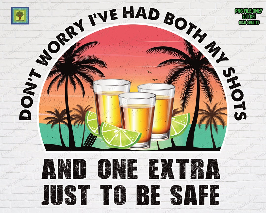 Don't Worry I've Had Both My Shots and One Extra Just to Be Safe PNG ...