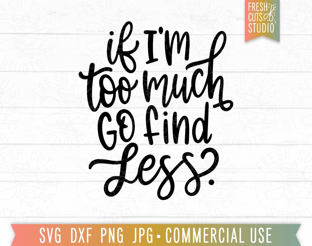 Sassy Quote SVG If I'm Too Much Go Find Less, Funny Sarcastic Svg ...