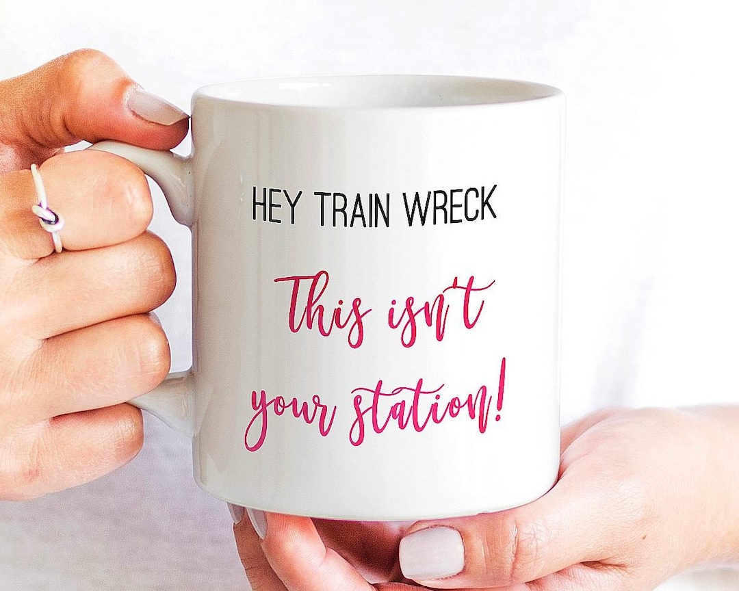 Hey Train Wreck This Isn't Your Station! Mug - Sarcastic Quote Mug, Gag ...