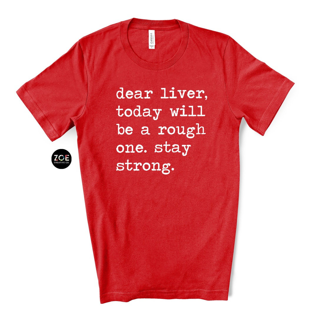 Dear Liver Today Will Be A Rough One Stay Strong Shirt, Drinking Shirts ...