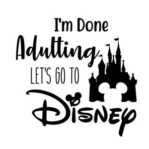 I'm Done Adulting Let's Go to Disney, Heat Transfer Vinyl, Disneyland ...