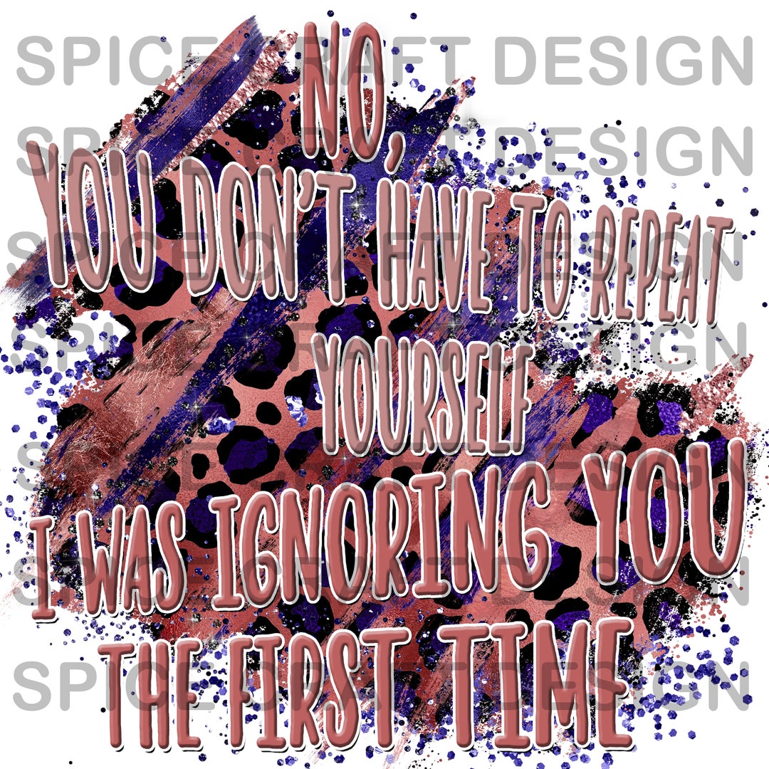 PNG File | No You Don't Have to Repeat Yourself | 12x12 | T Shirt, Bag ...