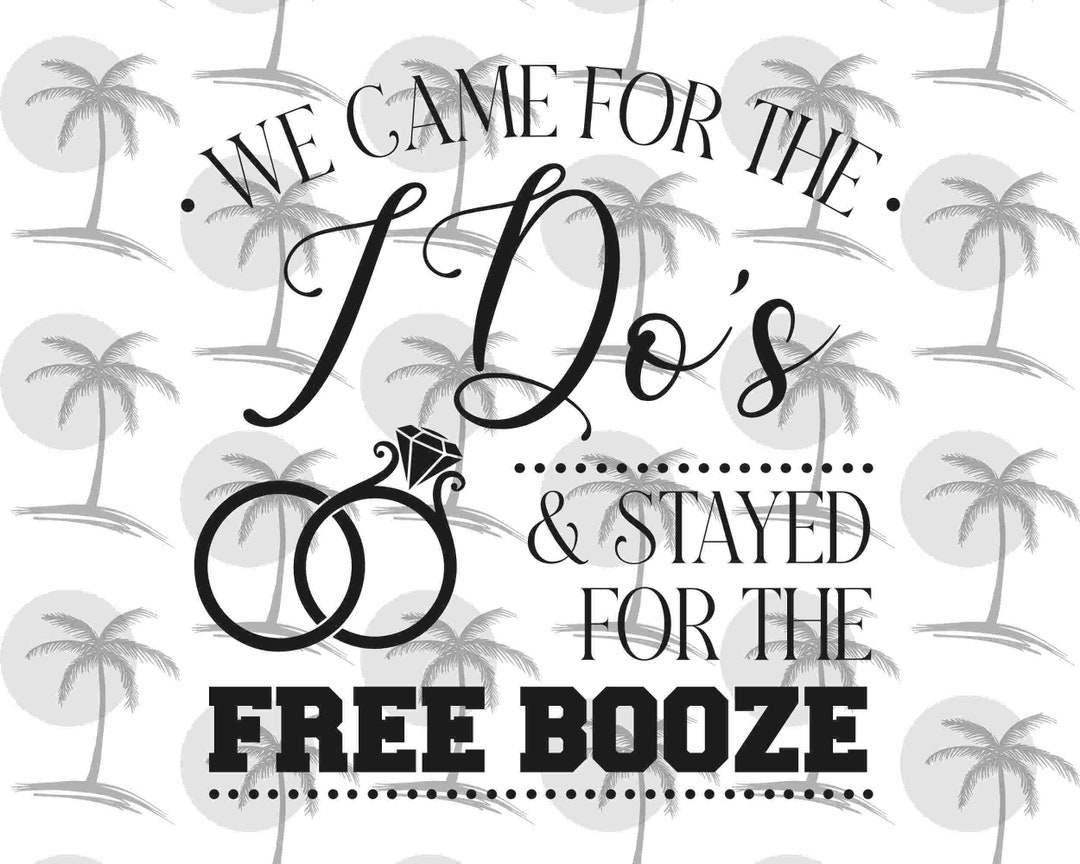 We Came for the I Do's & Stayed for the Free Booze - Digital SVG and ...
