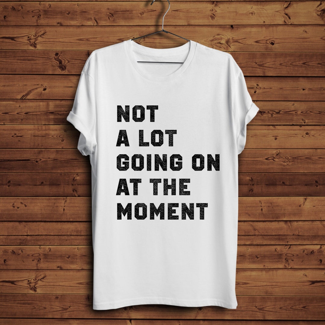 Not a Lot Going on at the Moment Shirt, Not a Lot Shirt, Not a Lot Gift ...