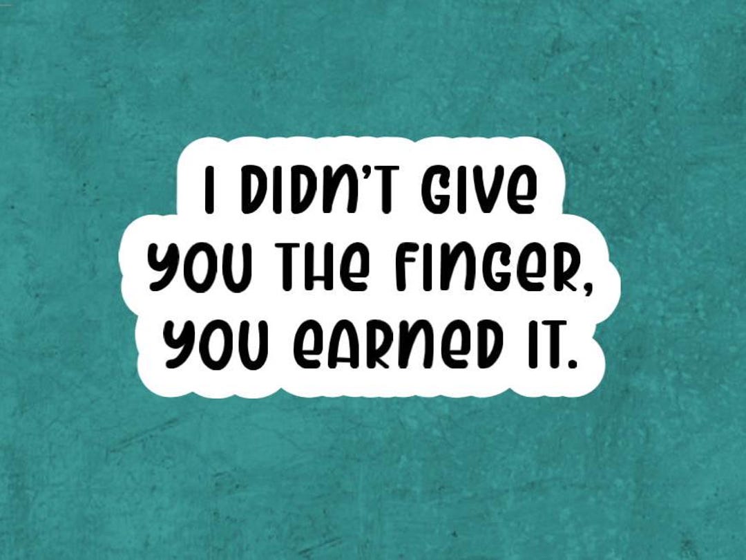 Sarcastic Funny Sticker, “I Didn't Give You the Finger, You Earned It ...