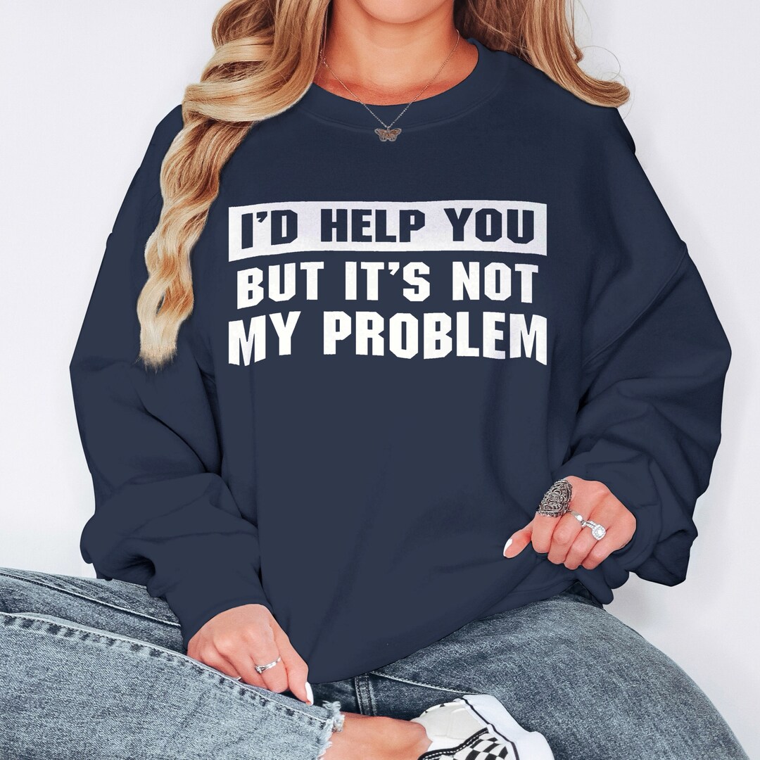I'd Help You but It's Not My Problem Sweatshirt for Women Funny Snarky ...