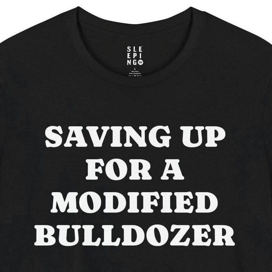 Saving up Modified Bulldozer Tee Shirt, Gift for Husband Dad Uncle ...