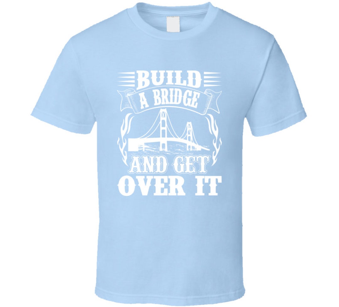Build A Bridge and Get Over It T-shirt - Etsy