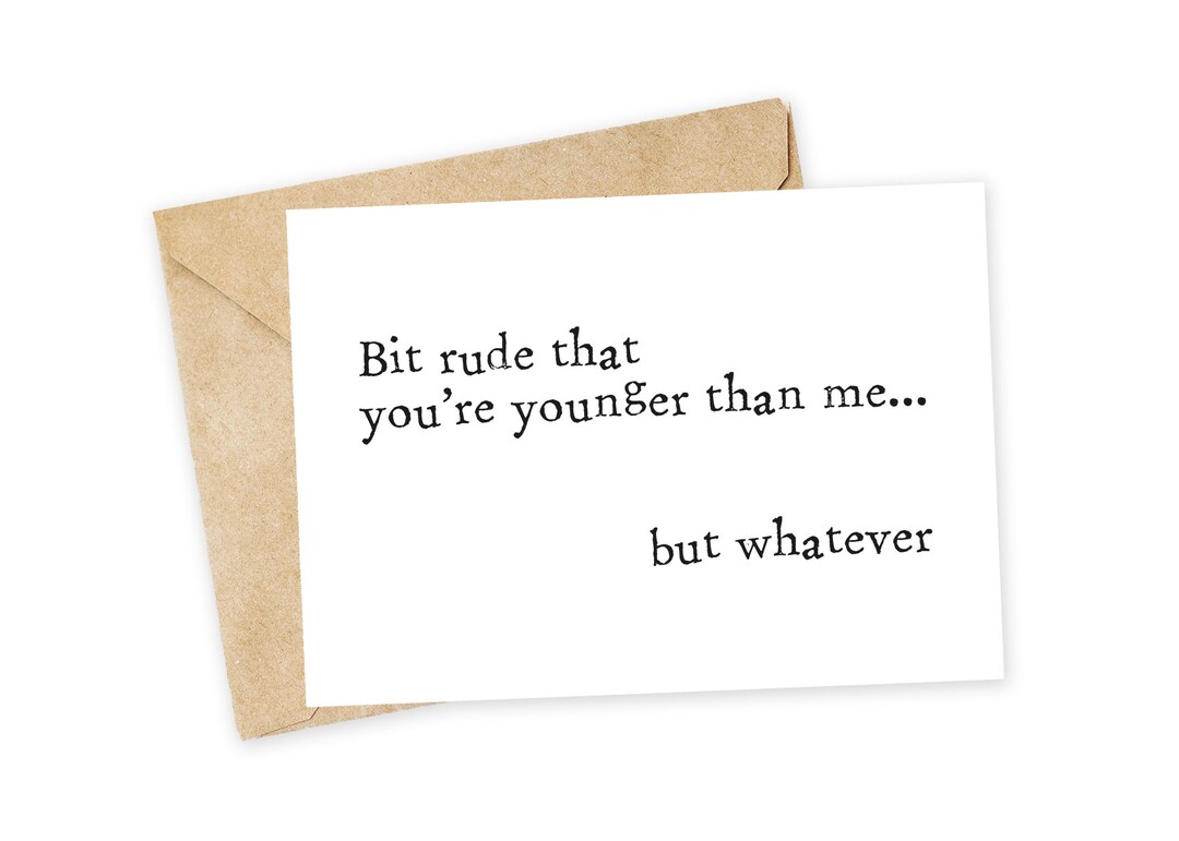 Bit Rude That You're Younger Than Me... - Sarcastic, Snarky Birthday ...