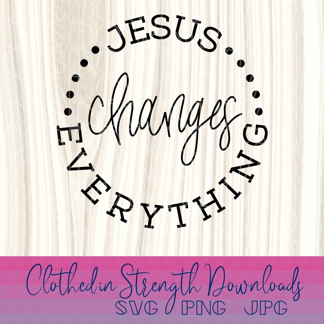 Jesus Changes Everything SVG File PNG File, Christian Download, Digital ...