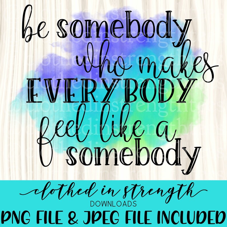 Be Somebody Who Makes Everybody Feel Like a Somebody PNG File | Etsy