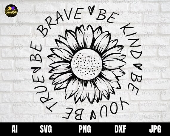 Be Brave Be Kind Be True Be You Svg Sunflower Svg Be Kind | Etsy