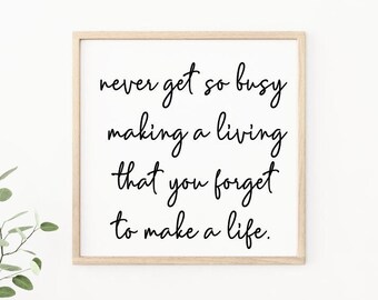 Never Get so Busy Making A Living That You Forget to Make A Life, Home ...