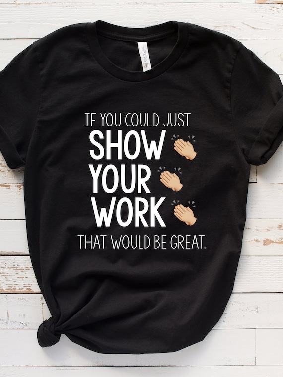 Show Your Work / Teacher Shirt / Gift for Teachers / Teacher | Etsy