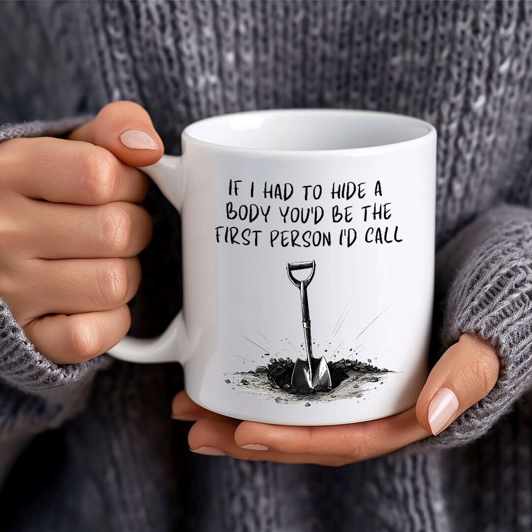 If I Had to Hide A Body You'd Be the First Person I'd Call Mug, Best ...