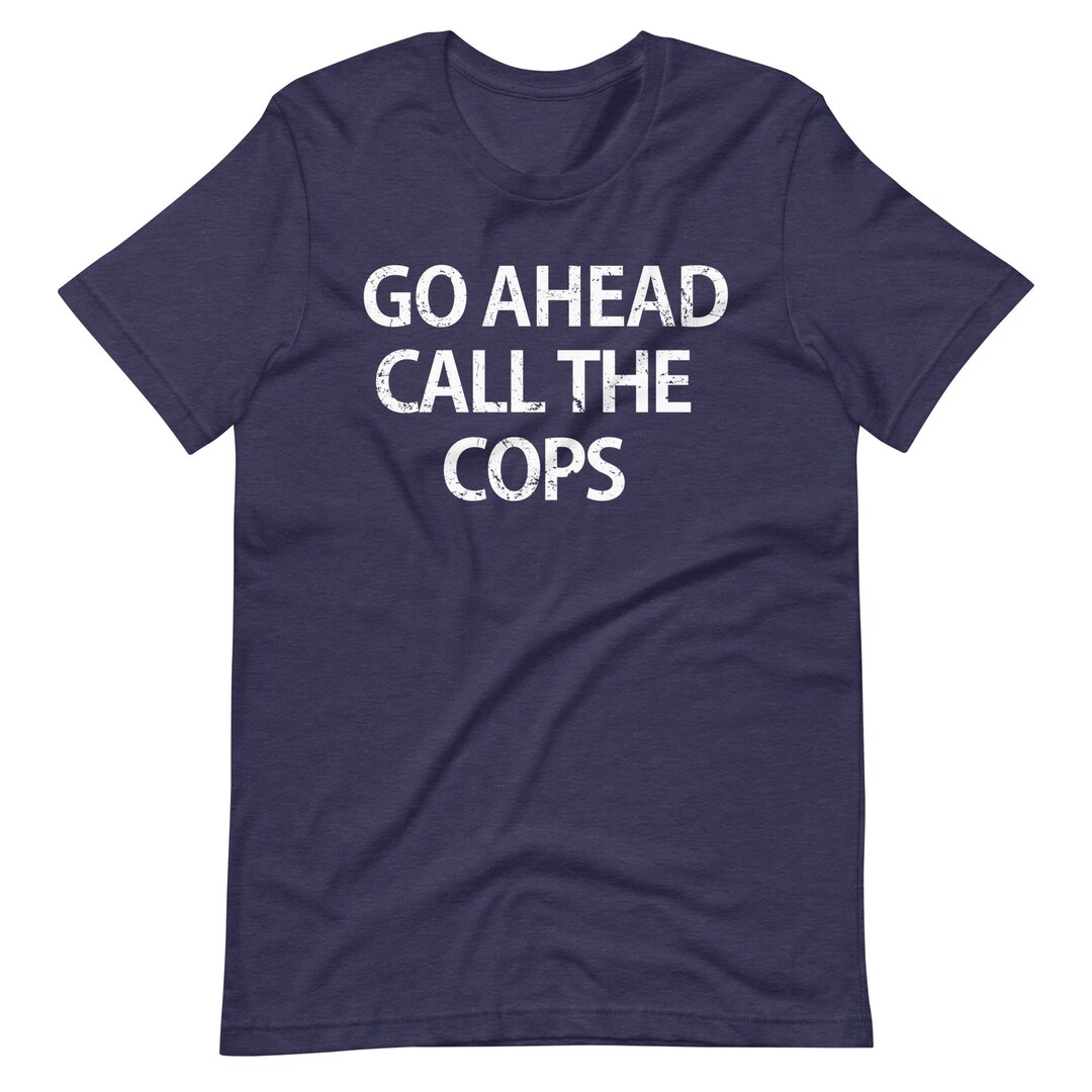 Call the Cops T-shirt: Funny Sarcastic Meme Unisex Tee - Etsy
