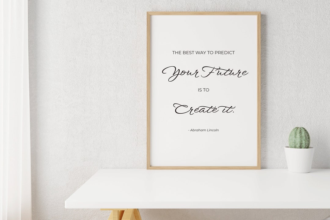 The Best Way to Predict Your Future is to Create It, Abraham Lincoln ...