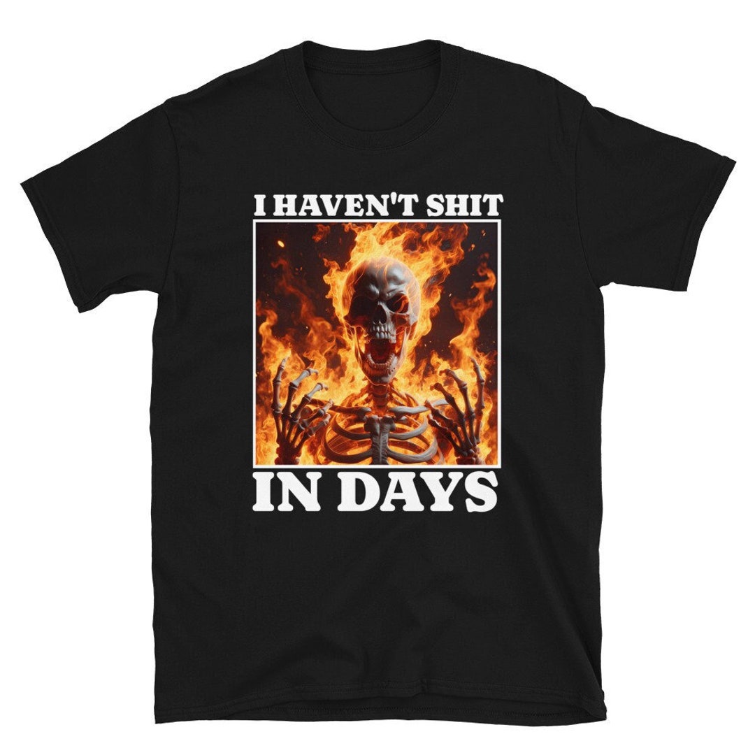I Haven't Shit in Days T Shirt, Ironic Skeleton Meme Shirt, Constipated ...