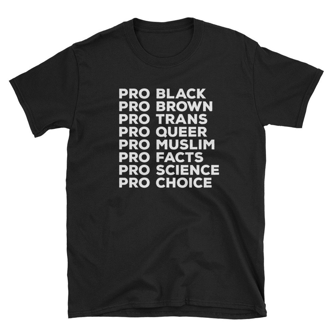 Pro Black, Pro Brown, Pro Trans, Pro Muslim, Pro Choice, Pro Science ...