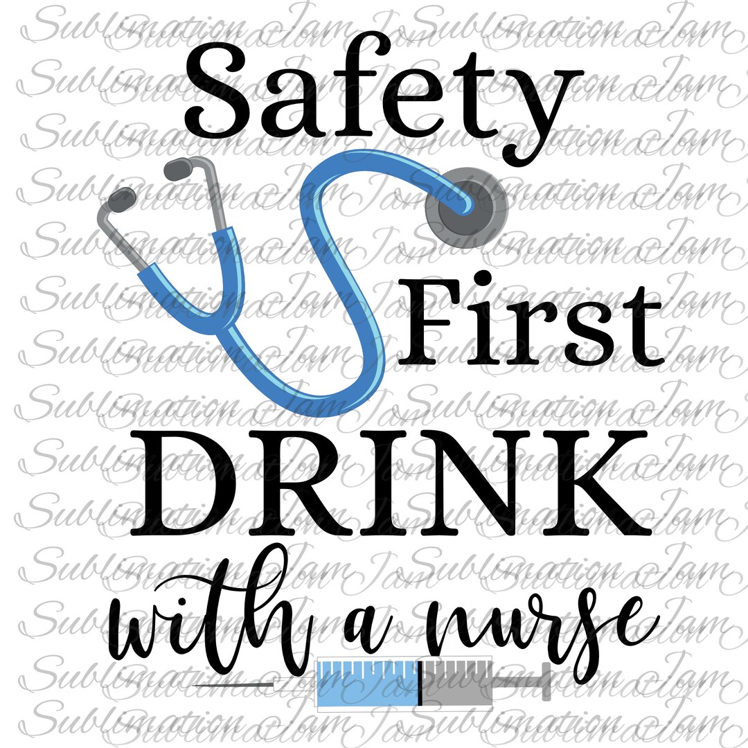 Safety First/drink With A Nurse/sublimation Design/nurse Design/nurse ...